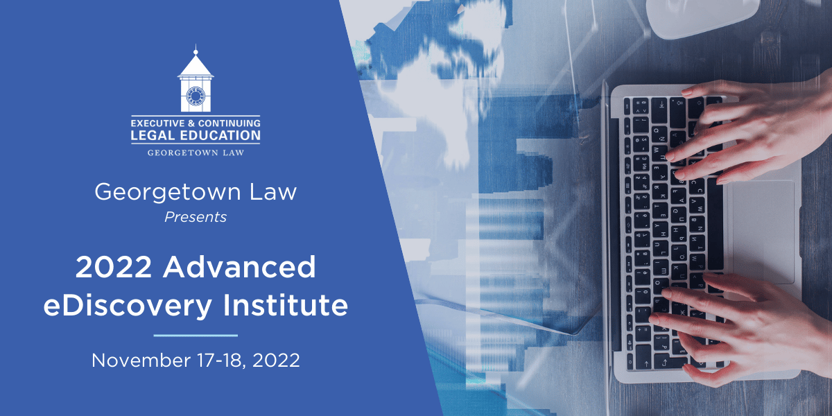 Georgetown Law: 2022 Advanced eDiscovery Institute - eDiscovery Today ...